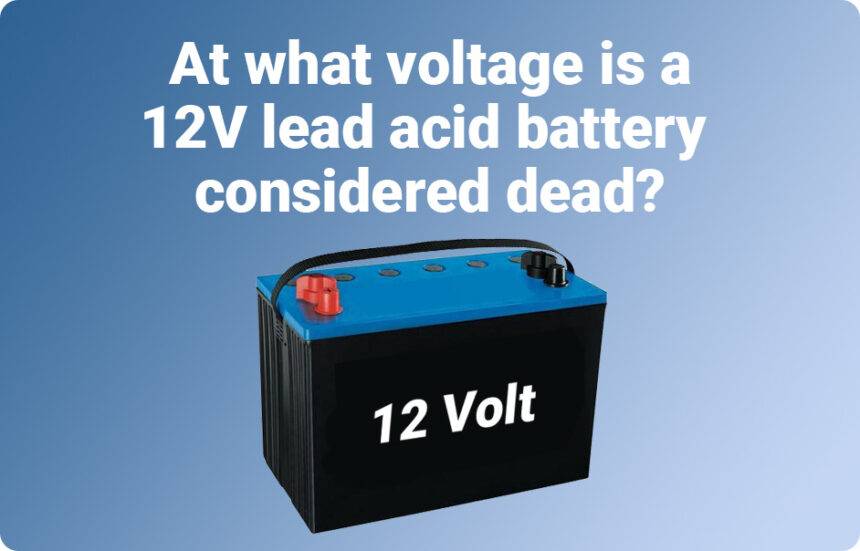 At what voltage is a 12V lead acid battery dead?